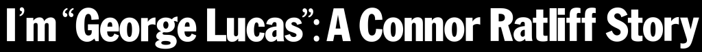 I'm "George Lucas" A Connor Ratliff Story – I'm "George Lucas" A Connor ...